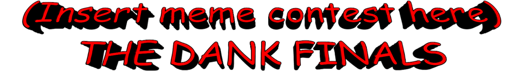 (insert meme contest here) THE DANK FINALS! - General Discussion ...